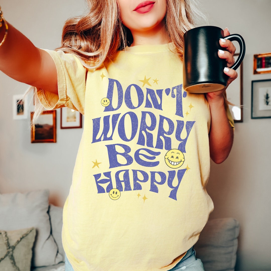 Don't Worry Be Happy Shirt, Comfort Colors T-shirt, Trendy Good Day Tee ...