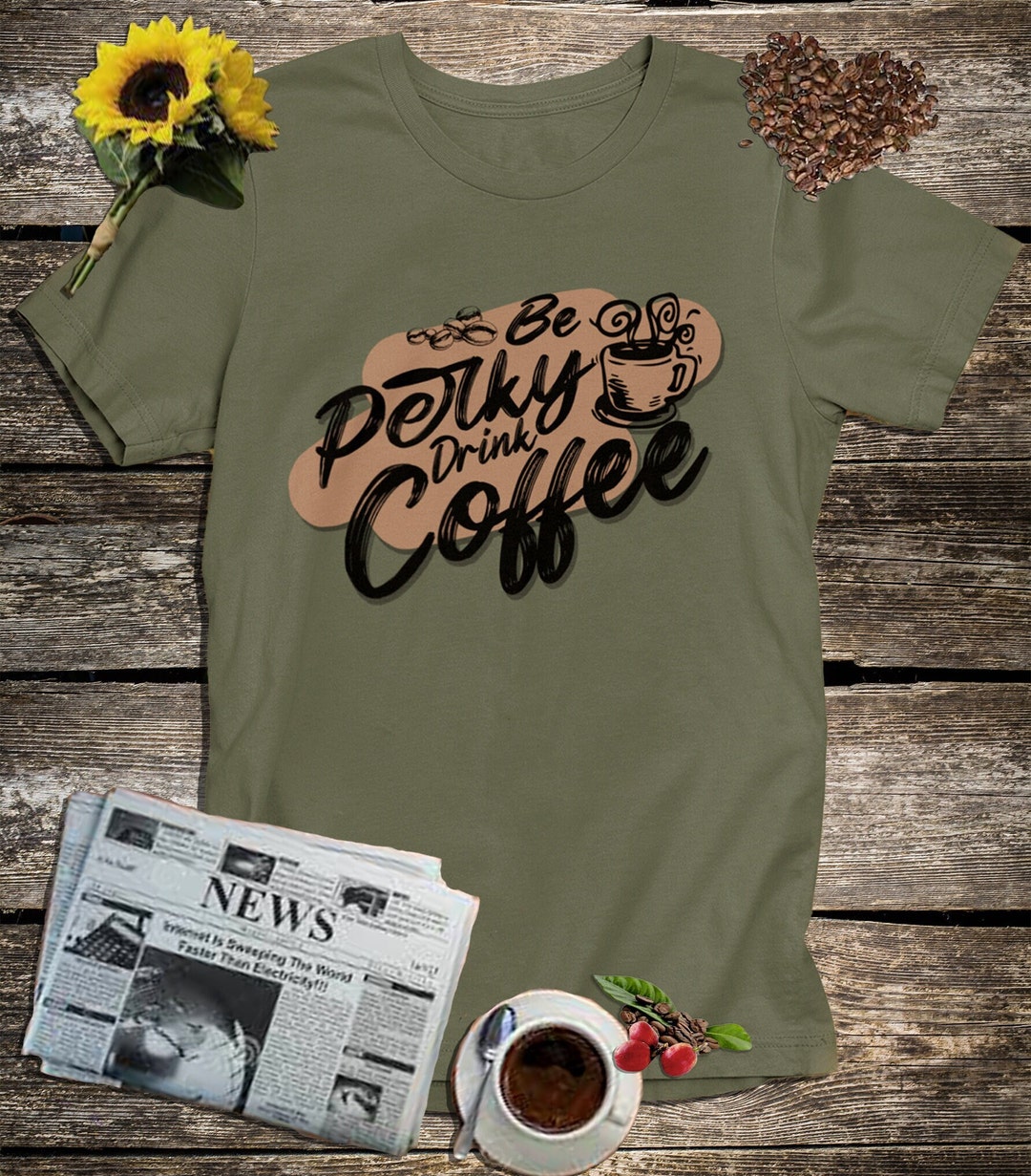 Be Perky Drink Coffee Graphic T-shirt, Cute Coffeetee, Coffee T-shirt ...