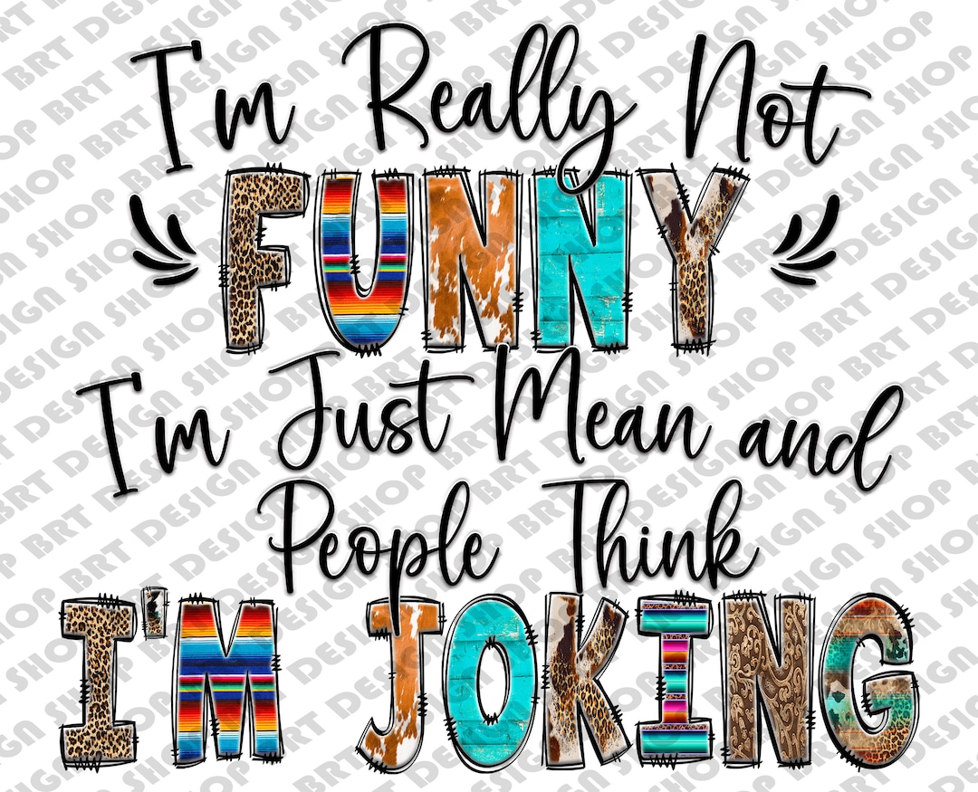 I'm Really Not Funny I'm Just Mean and People Think I'm Joking Png ...