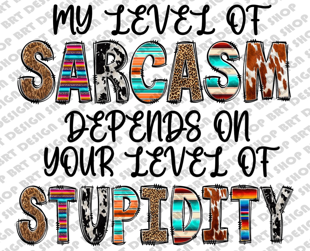 My Level of Sarcasm Depends on Your Level of Stupidity Png, Sarcastic ...