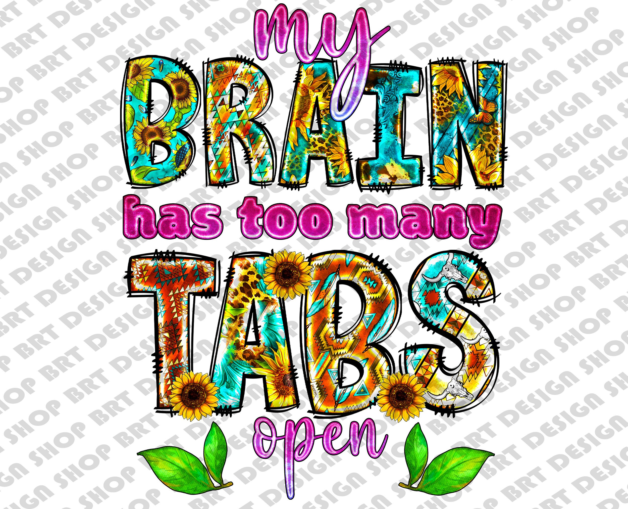 My Brain Has Too Many Tabs Open Png Sarcastic Png Funny Png - Etsy