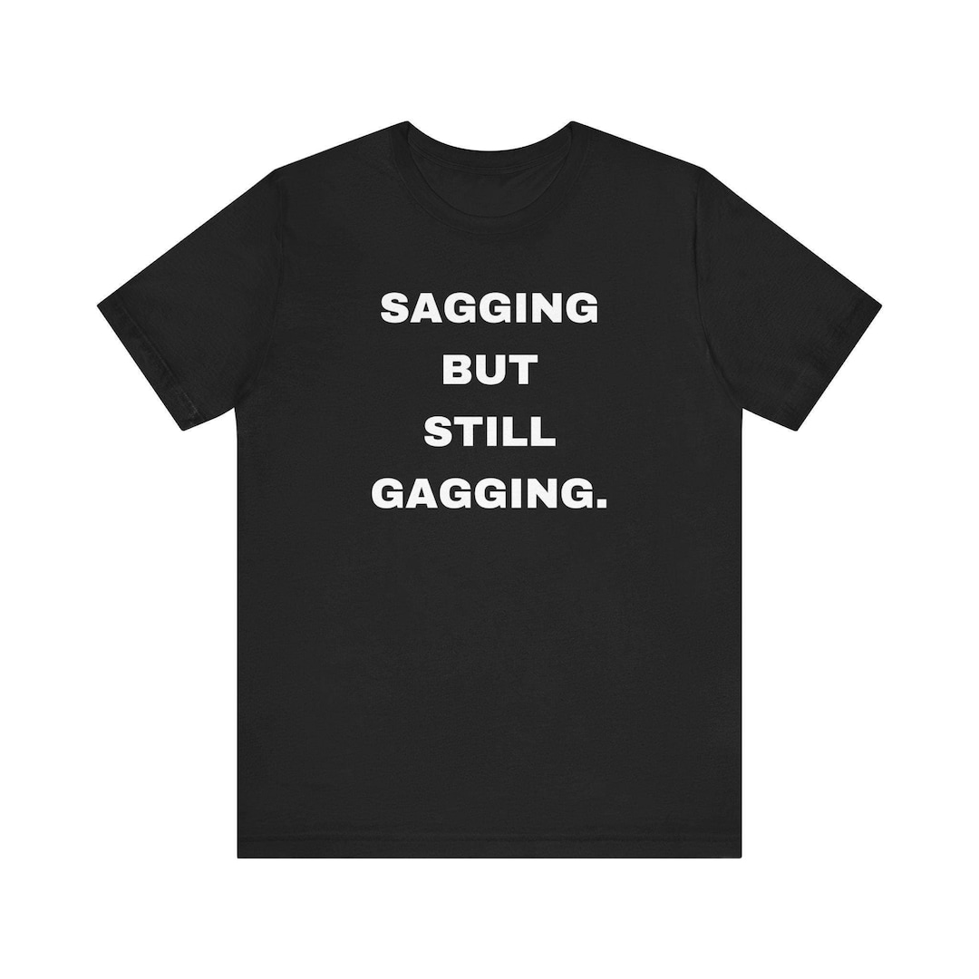 Sagging but Still Gagging Offensive Gag Gift T- Shirt - Etsy