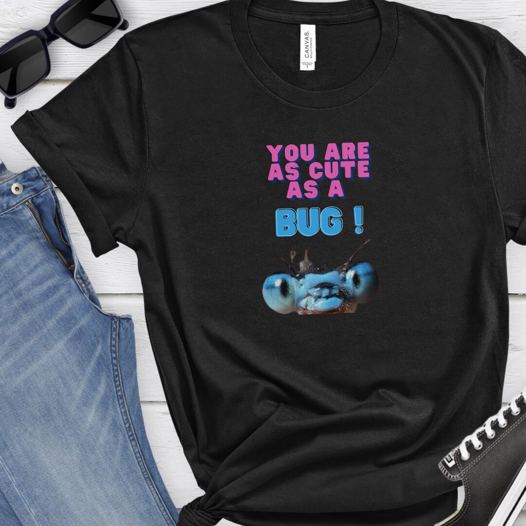 Cute as a Bug, You Are as Cute as a Bug Tee Shirt, Girlfriend Gift ...