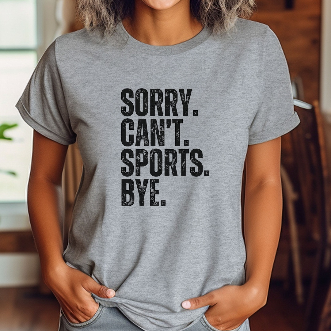 Sorry Can't Sports Bye Excuse Tshirt Cotton Crewneck Funny Saying Shirt ...