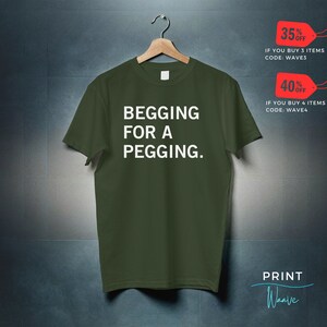 Begging for A Pegging Funny Shirt Unhinged, Inappropriate Gifts Unethical, Raunchy Offensive ...