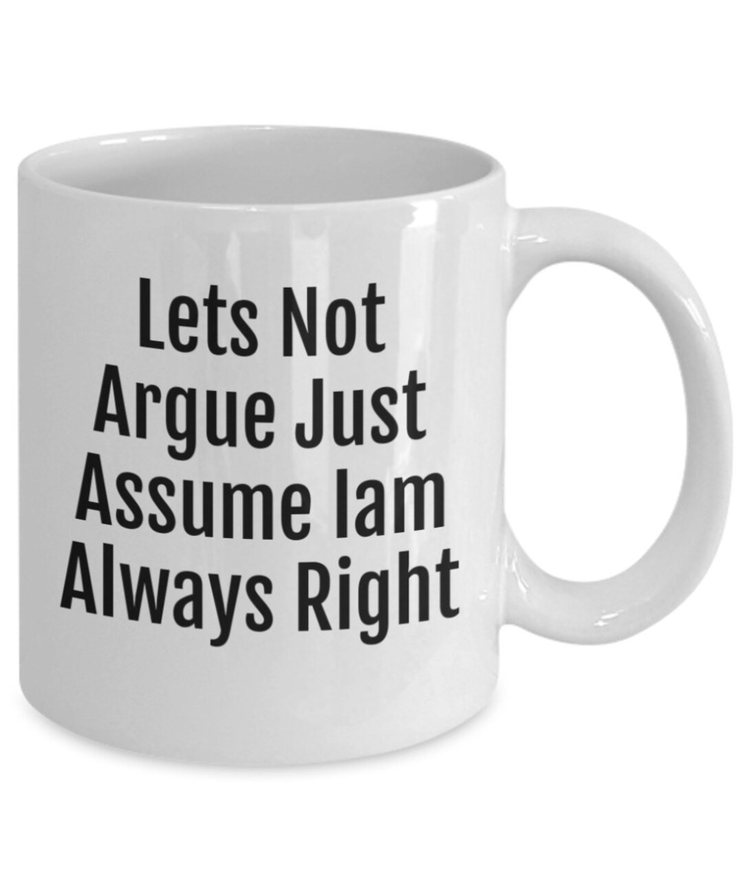 Lets Not Argue Just Assume I Am Always Right Funny Gift Gag Gift White ...