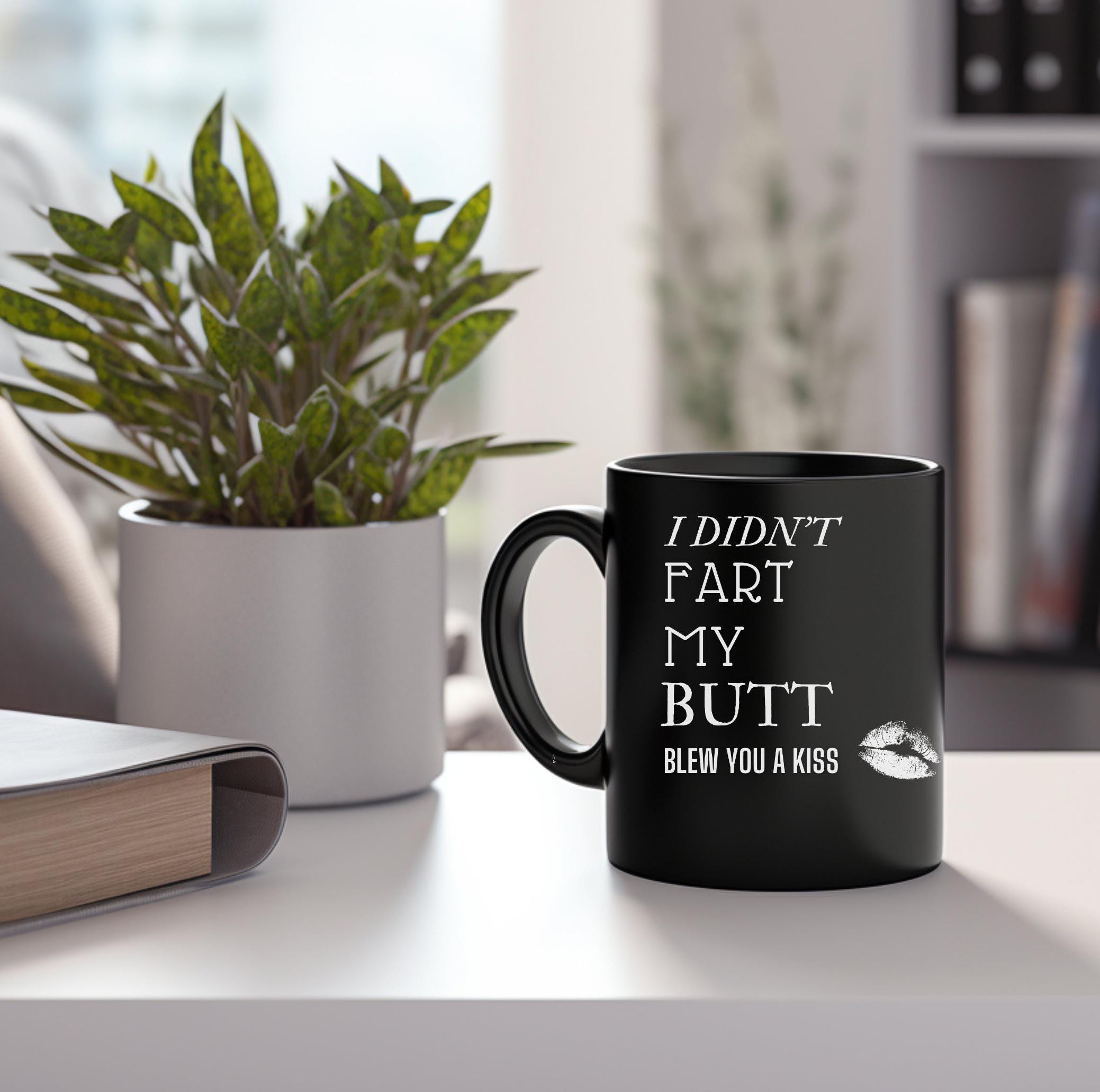 I Didn't Fart My Butt Blew You A Kiss, Funny Coffee Mug, Fart Mug, Fart ...