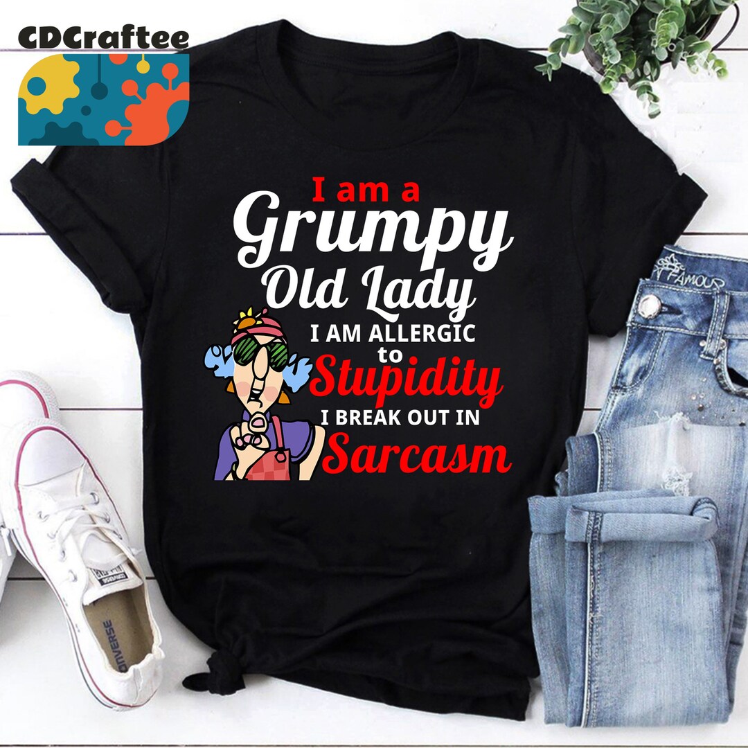 I’m A Grumpy Old Lady I Am Allergic to Stupidity I Break Out in Sarcasm ...