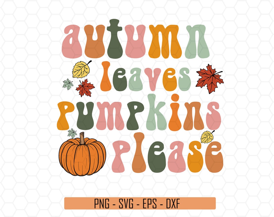 Autumn Leaves and Pumpkins Please Svg, Fall Svg, Autumn Svg, Pumpkin ...