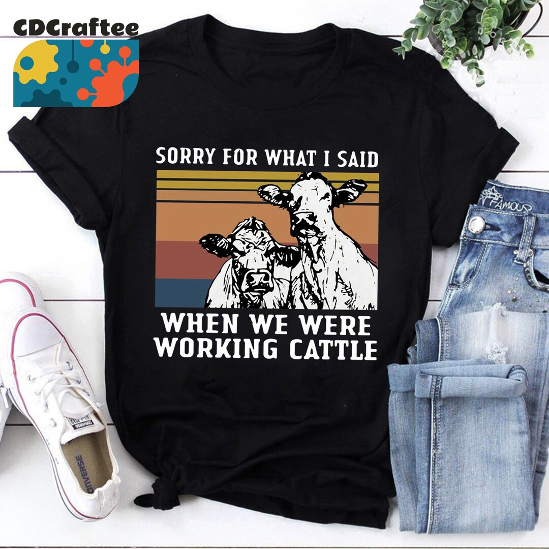 Cows Sorry for What I Said When We Were Working Cattle Vintage T-shirt ...