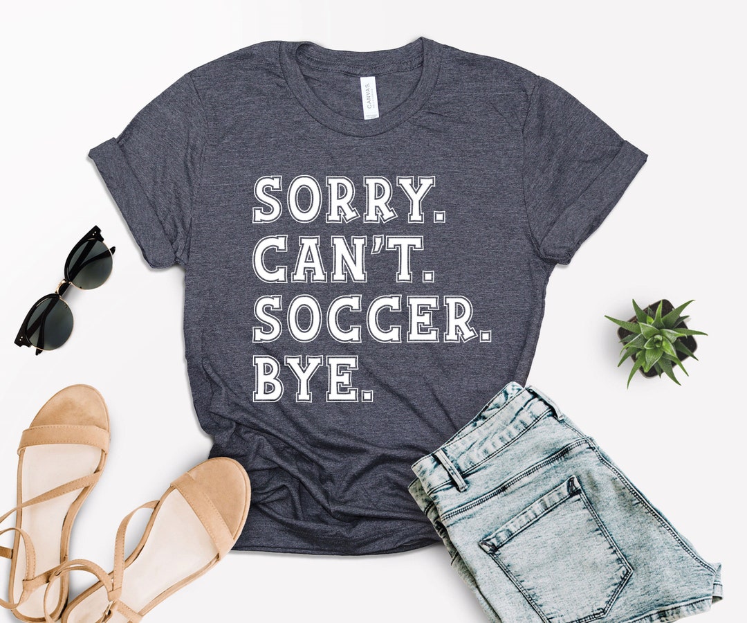 Sorry Cant Soccer Bye Funny Soccer Shirt, Soccer Gameday Tee, Soccer ...