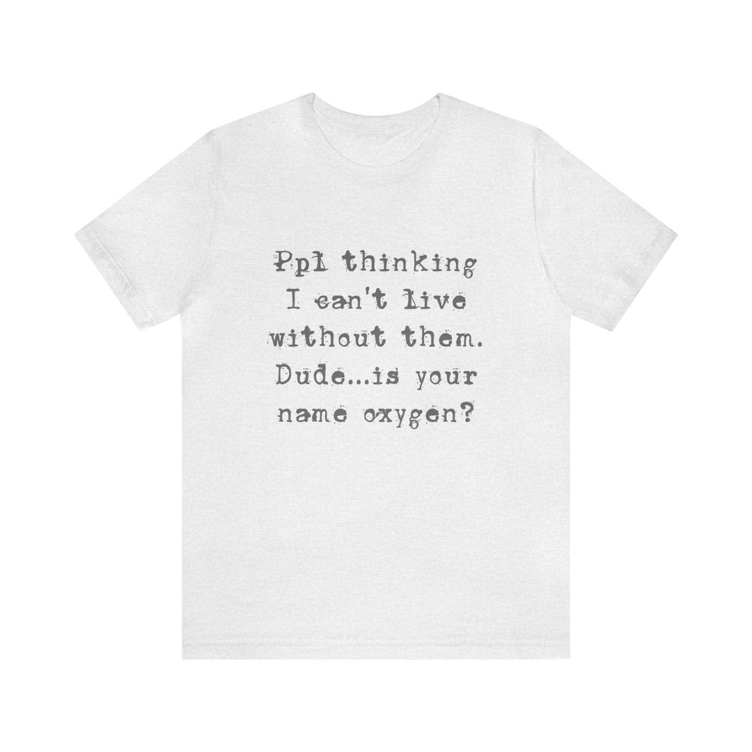 Ppl Thinking I Can't Live Without Them. Dude, is Your Name Oxygen? - Etsy