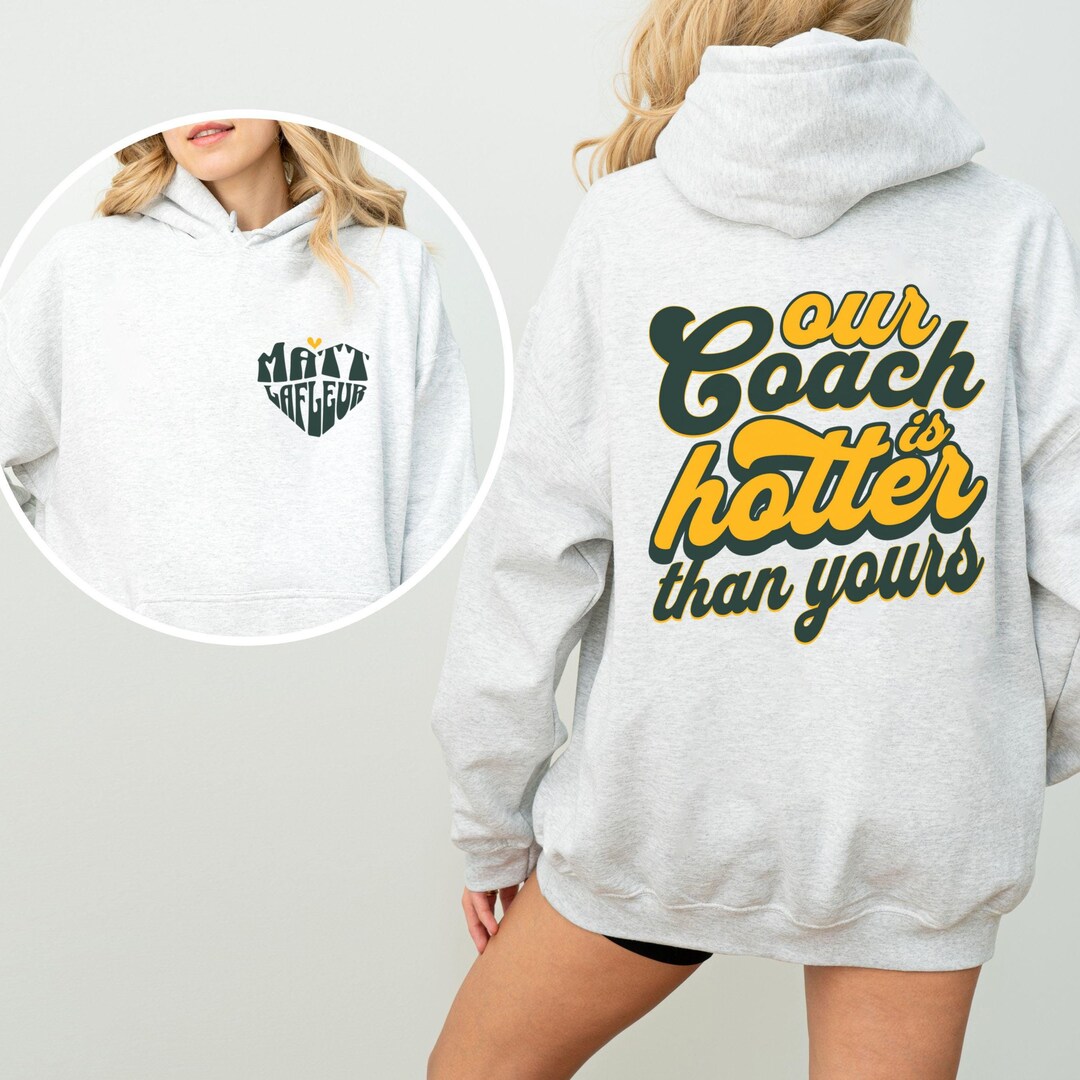 Green Bay Football Our Coach is Hotter Than Yours Sweatshirt, Matt Lafleur Hooded Sweatshirt ...