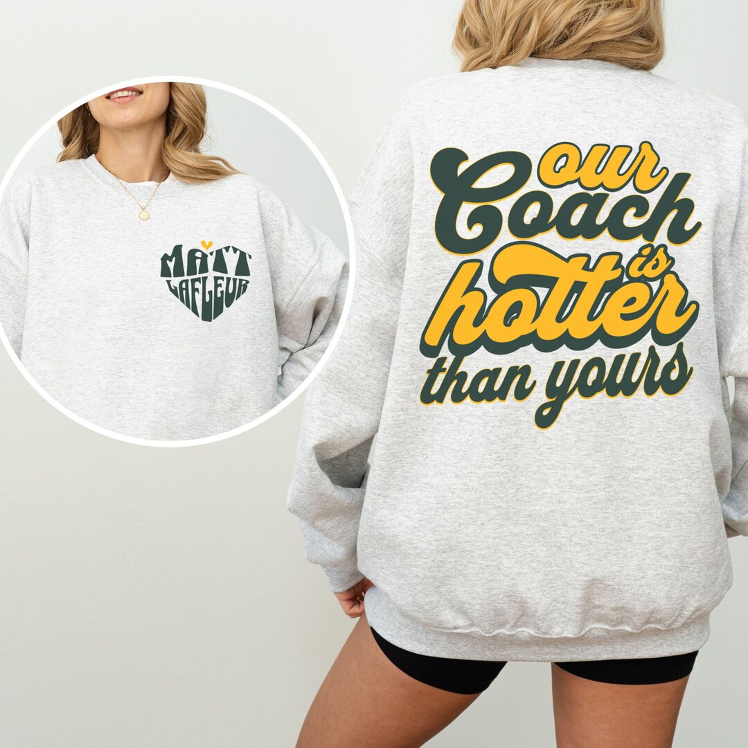 Green Bay Football Our Coach is Hotter Than Yours Sweatshirt, Matt Lafleur Crewneck Sweatshirt ...