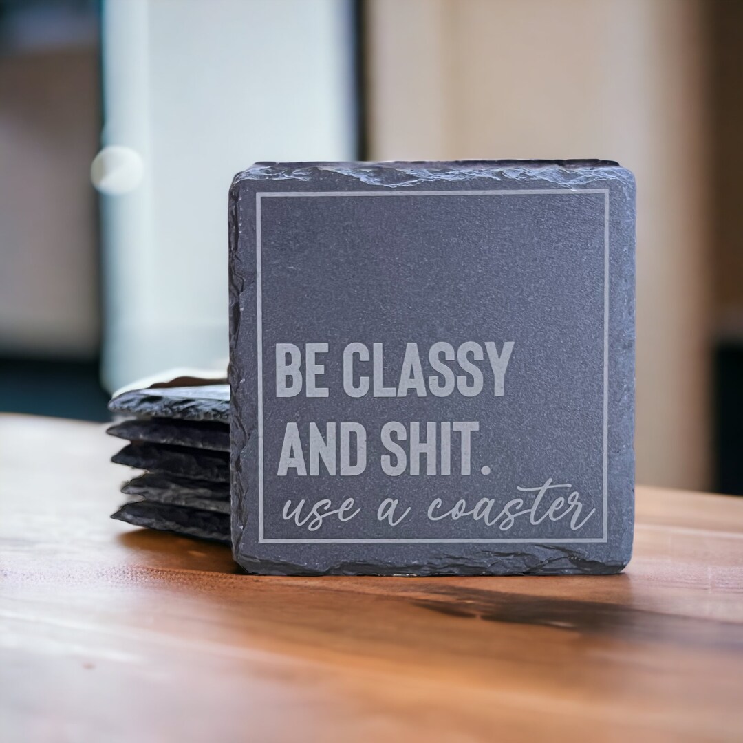 Be Classy and Shit. Use a Coaster - Engraved Slate Coasters Set of 6 ...
