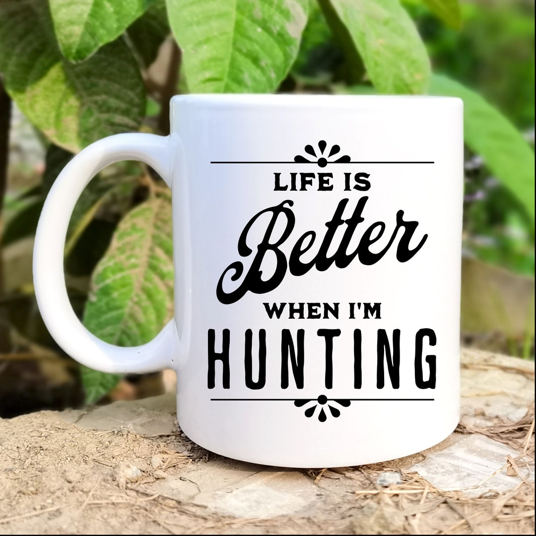 Life is Better When I'm Hunting Coffee Mug for Hunting Gift for Hunter ...