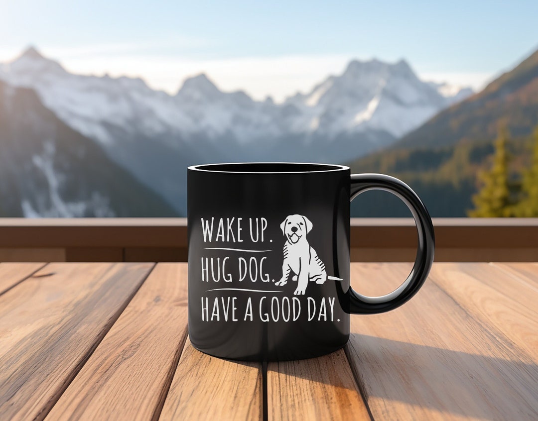 Dog Mug - Wake Up. Hug Dog. Have a Good Day - Dog Lovers - Dogs - Wake ...