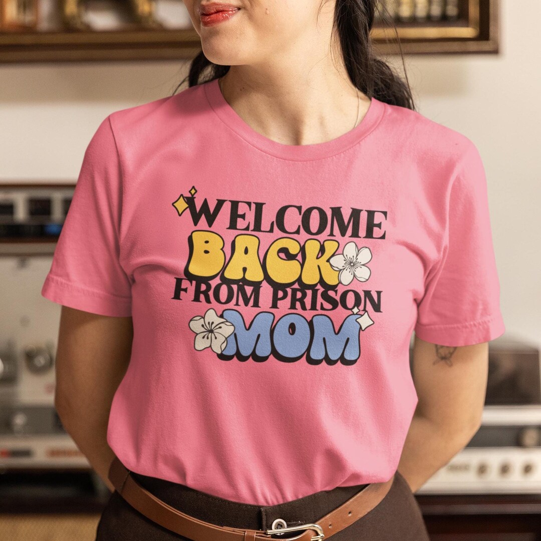 Welcome Back From Prison Mom Shirt, Funny Shirt, Sarcastic Shirt, Oddly ...