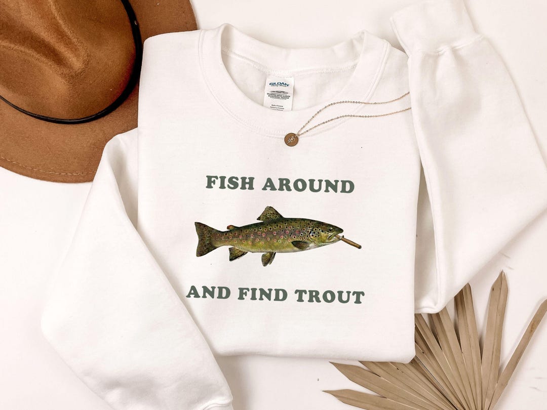 Fish Around and Find Trout Sweatshirt T-shirt, Fishing Meme Punny ...