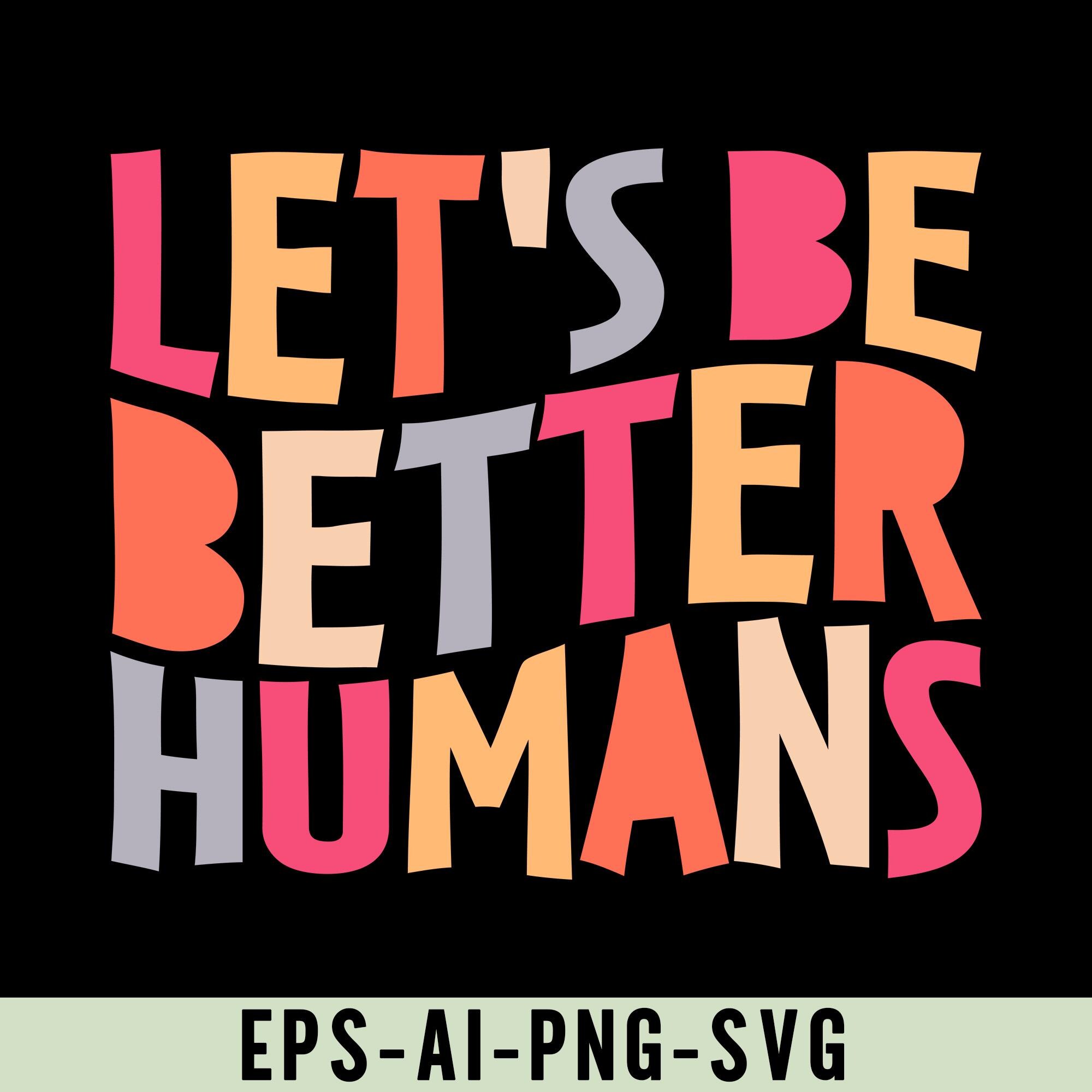 Let's Be Better Humans Png Svg, Inspirational Positive Kindness Shirt ...