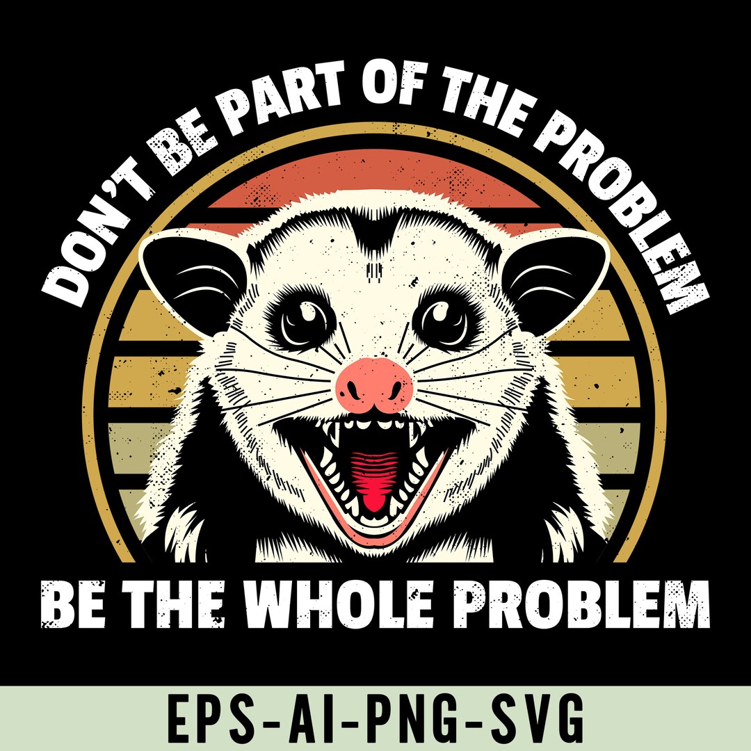 Don’t Be Part of the Problem Be the Whole Problem Possum Png Svg ...