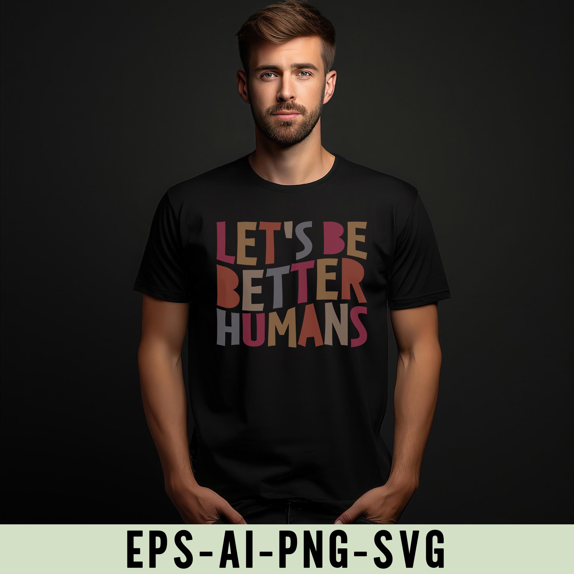Let's Be Better Humans Png Svg, Inspirational Positive Kindness Shirt ...