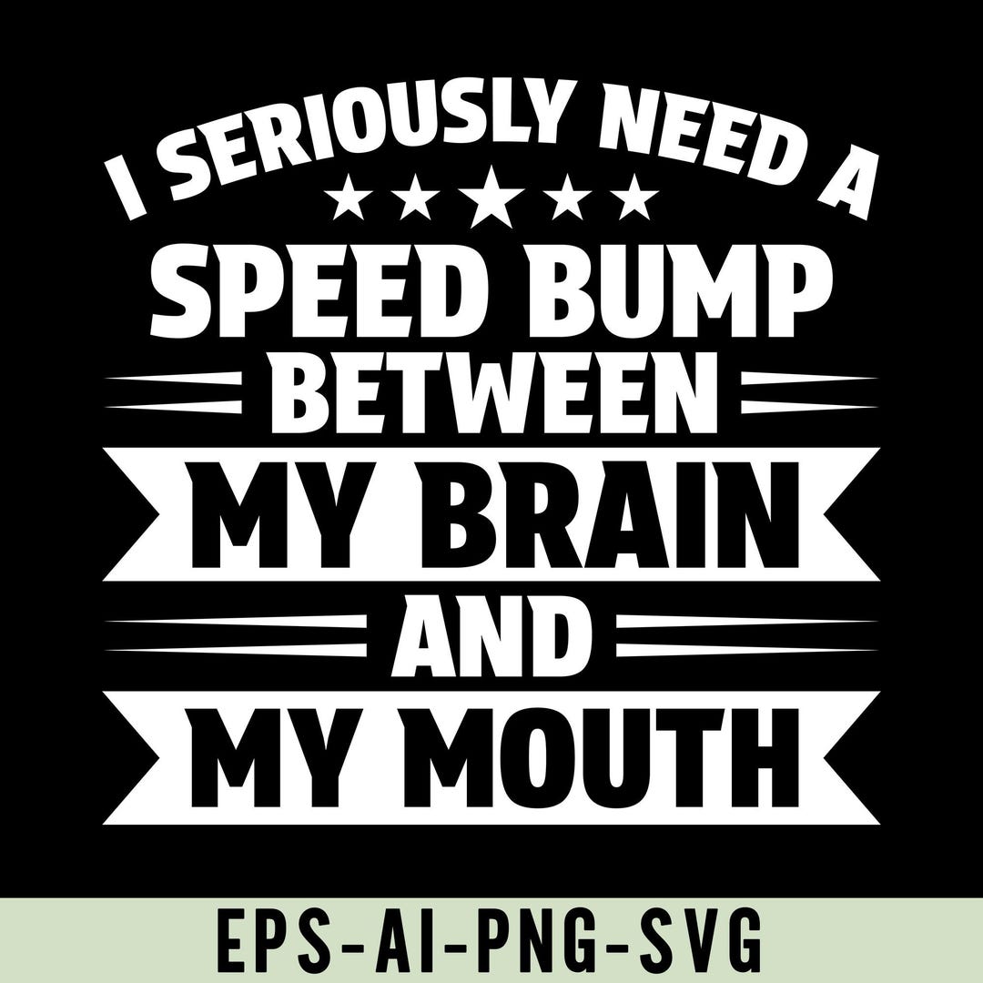 I Seriously Need A Speed Bump Between My Brain and My Mouth, Sarcastic ...