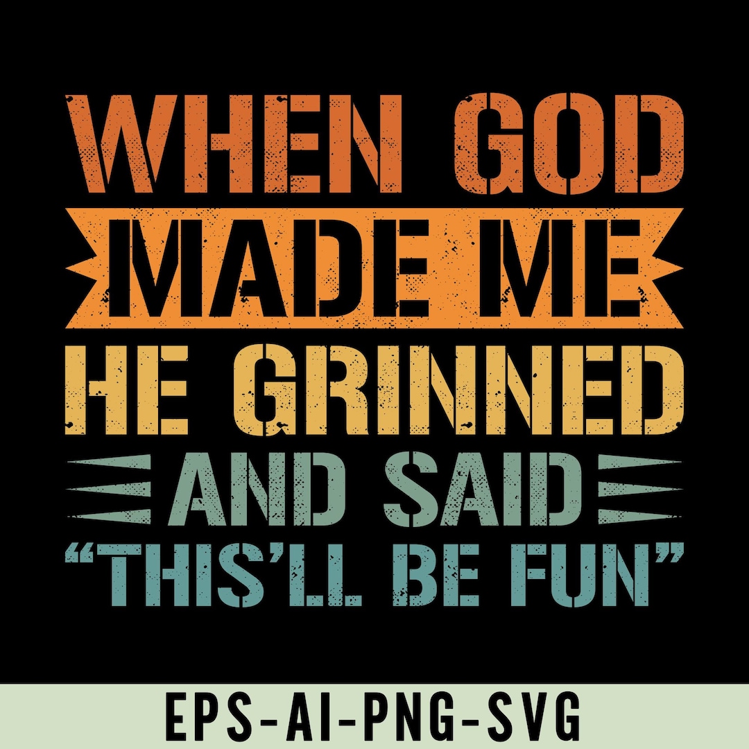 When God Made Me He Grinned and Said “this’ll Be Fun” Png Svg, Funny ...