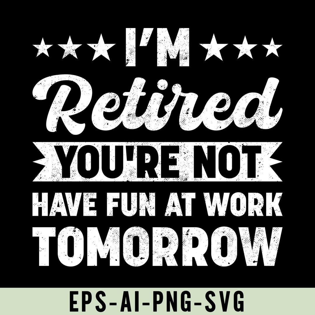 I'm Retired You're Not Have Fun at Work Tomorrow Png Svg, Funny ...