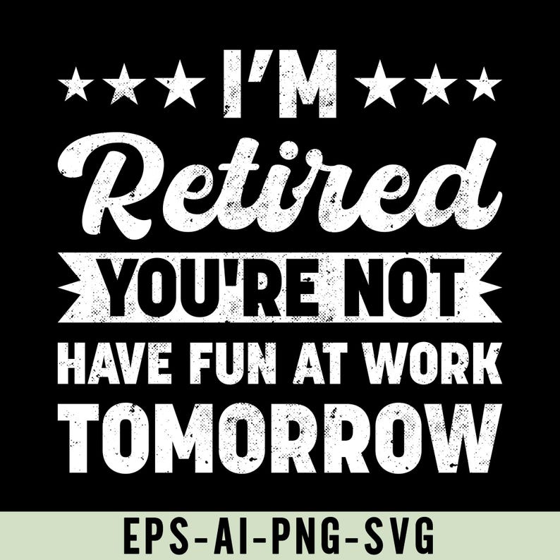 I'm Retired You're Not Have Fun at Work Tomorrow Png Svg, Funny ...