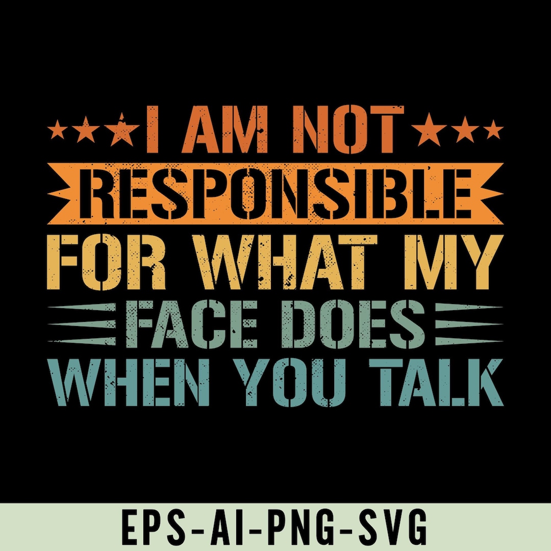 I Am Not Responsible for What My Face Does When You Talk Png Svg ...