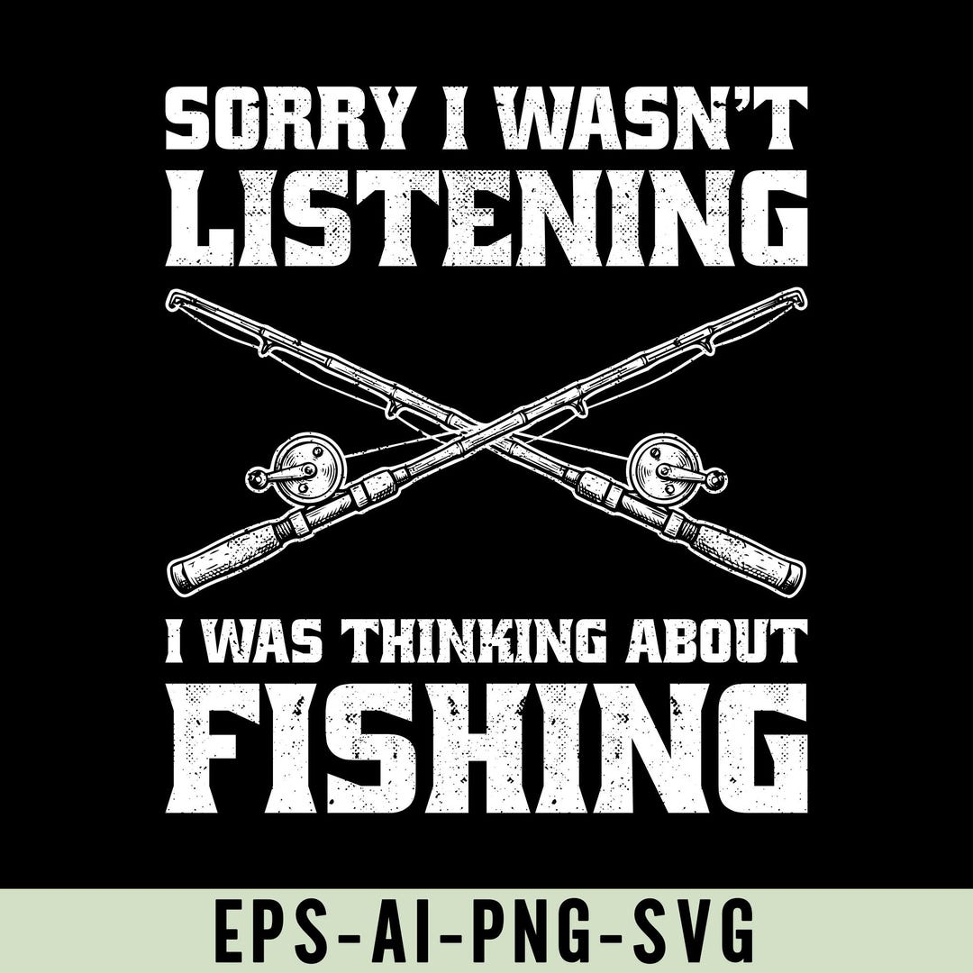 Sorry I Wasn’t Listening I Was Thinking About Fishing, Fishermen Humor ...