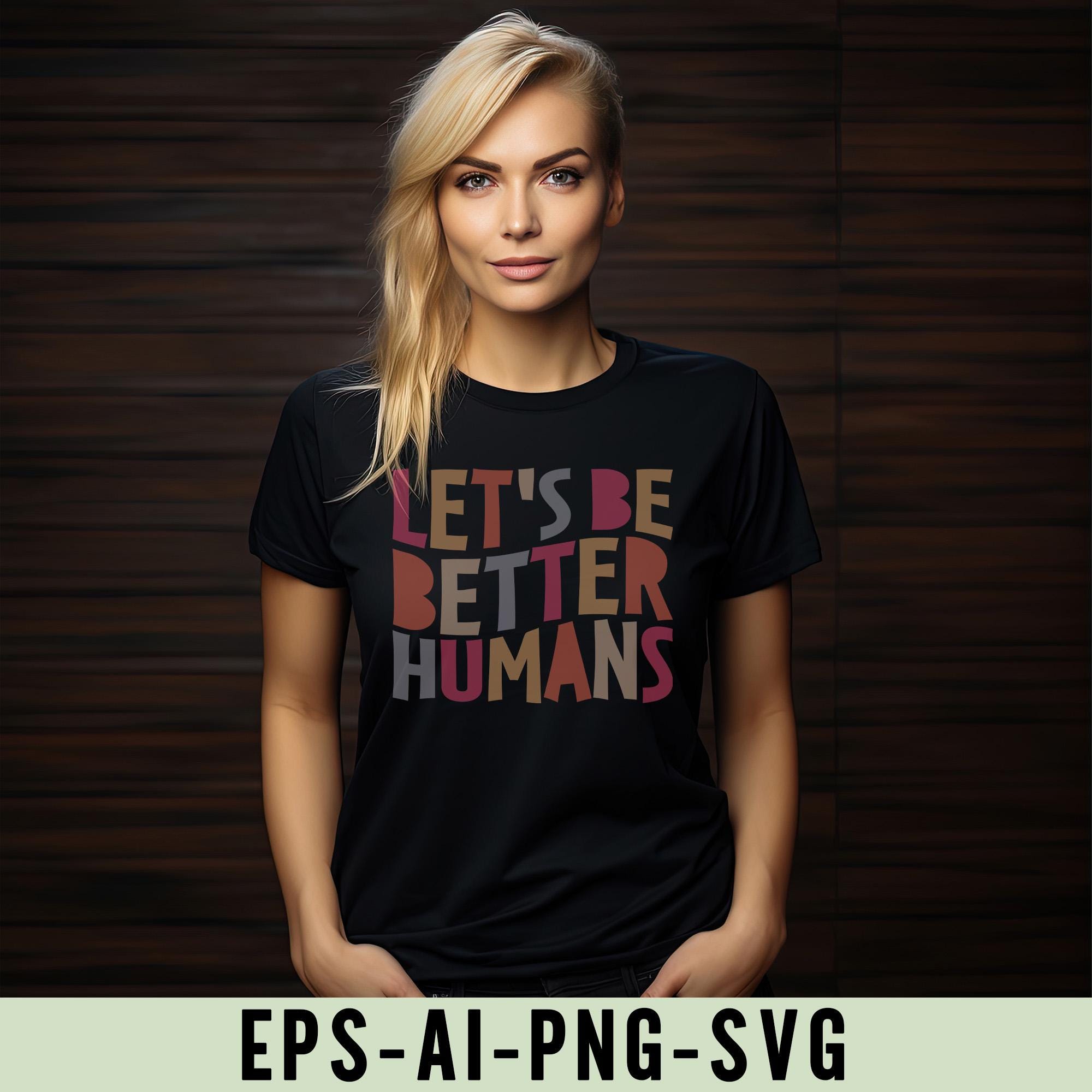 Let's Be Better Humans Png Svg, Inspirational Positive Kindness Shirt ...