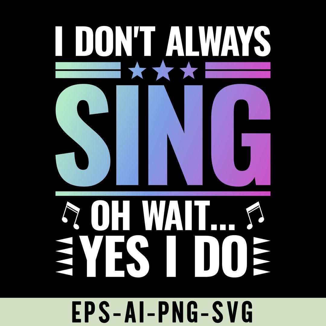 I Don’t Always Sing Oh Wait Yes I Do Png Svg, Funny Music Lover Shirt ...