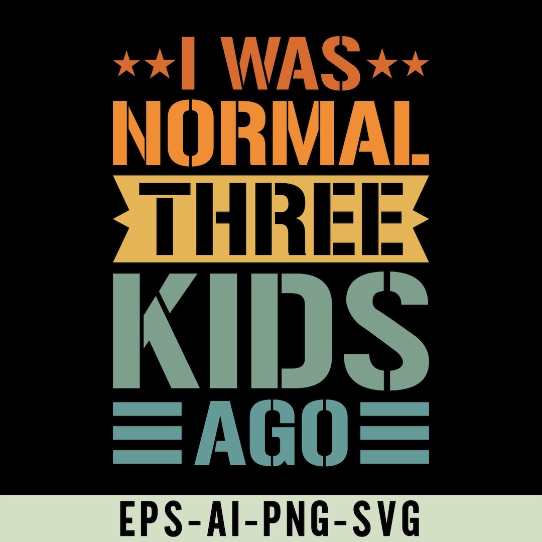 I Was Normal Three Kids Ago Png Svg, Funny Parenting Humor Shirt Design ...