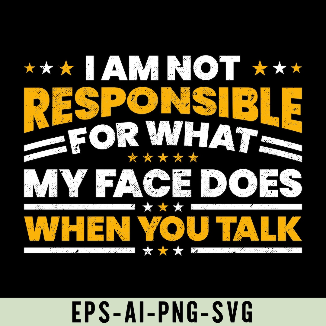 I Am Not Responsible for What My Face Does When You Talk Png Svg ...
