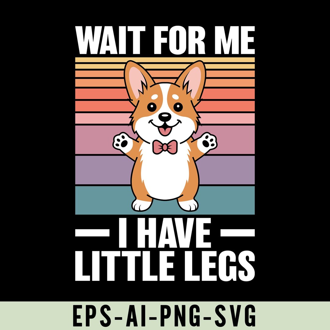 Wait for Me I Have Little Legs Png Svg: Funny Corgi Shirt Design - Etsy