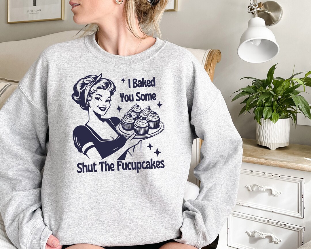 I Baked You Some Shut the Fucupcakes Sweatshirt, Funny Baking Tee ...