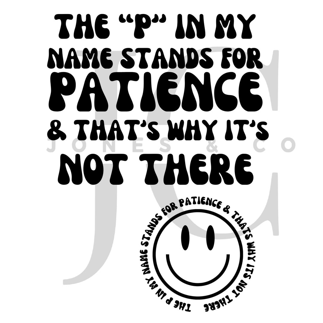 The P in My Name Stands for Patience & That's Why It's Not There SVG ...