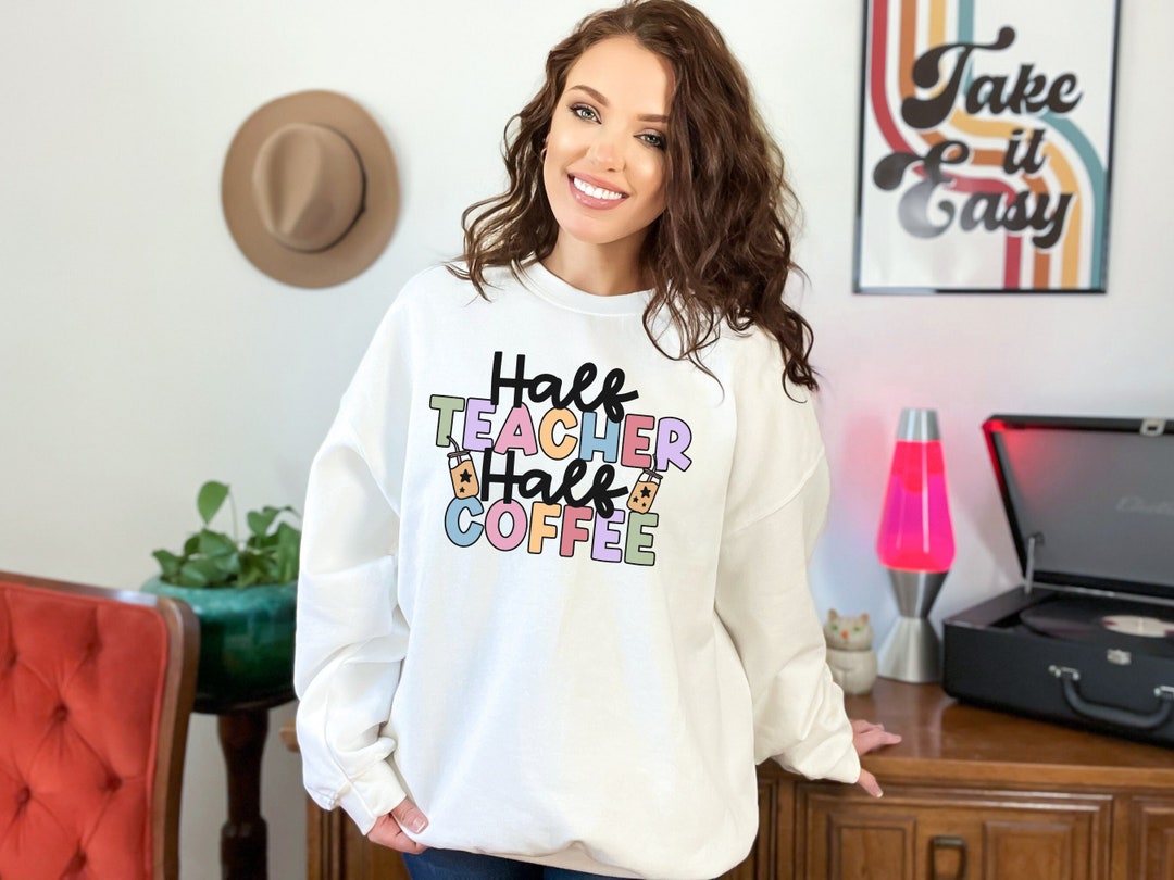 Funny Teacher Gift, Half Teacher Half Coffee Sweatshirt, Coffee Addict ...