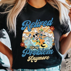 Mickey Donald Goofy Retired Not My Problem Anymore Comfort Colors Shirt ...