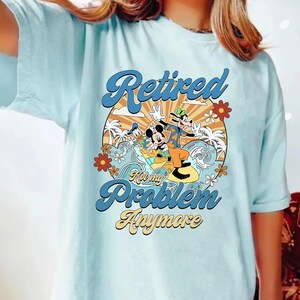 Mickey Donald Goofy Retired Not My Problem Anymore Comfort Colors Shirt ...