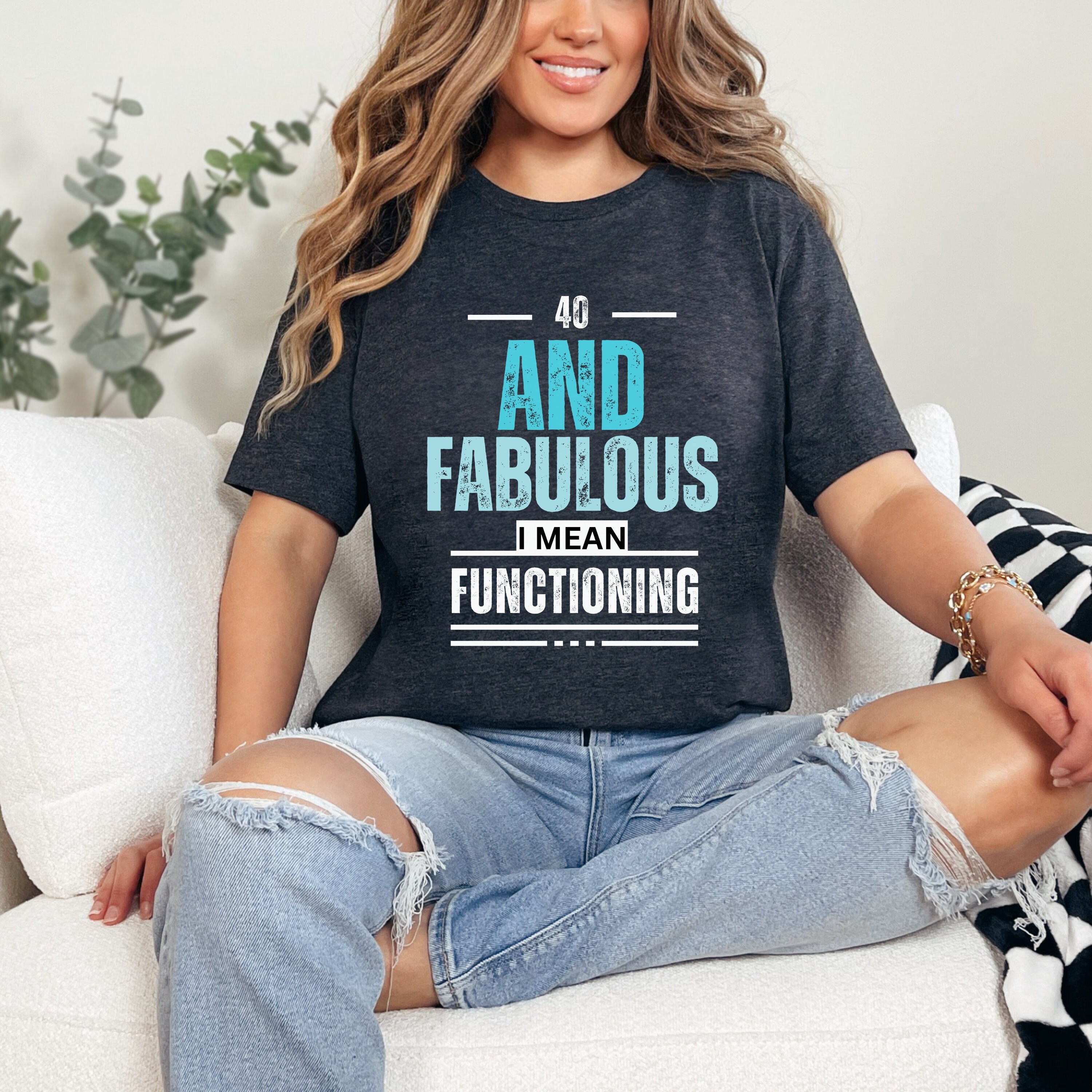 40 and Fabulous I Mean Functioning Tshirt, Short Sleeve Sarcastic Shirt ...