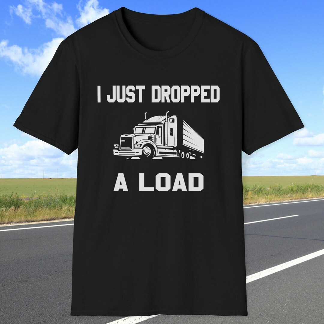 I Just Dropped a Load, Funny Trucker Shirt, Gift for Semi Truck Driver ...