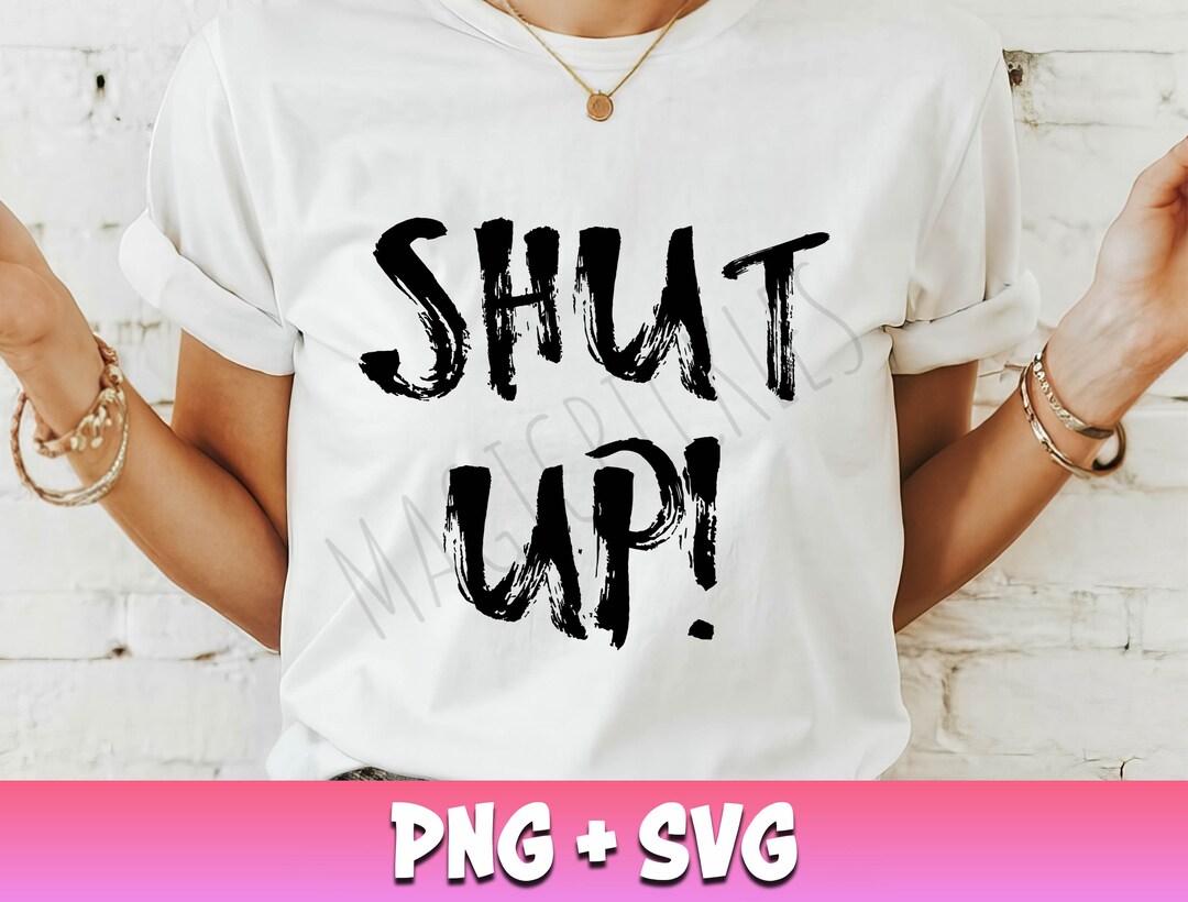 Shut up SVG PNG in Distressed Font, Adult Humor Svg, Funny Tshirt ...