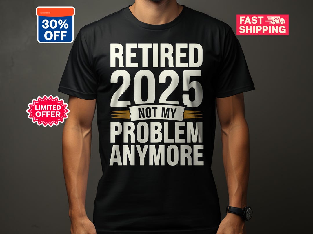 Retired 2025 Not My Problem Anymore T-shirt, Funny Retirement Gift ...