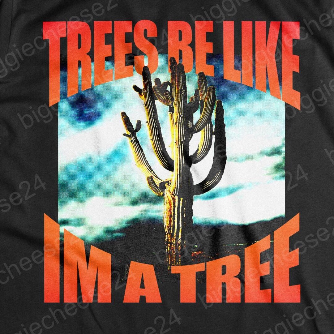 Trees Be Like, Silly Shirt, Meme, Joke, Cactus, Human Made, Ironic ...