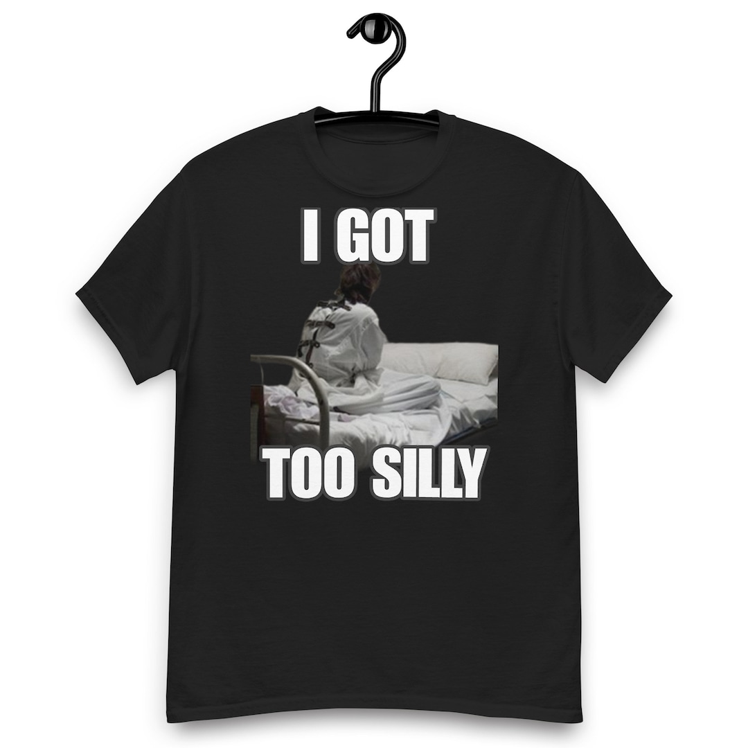 I GOT TOO SILLY Meme Shirt - Etsy