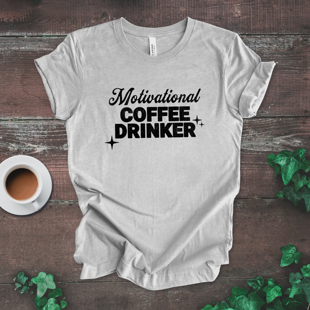 Motivational Coffee Drinker Tee, Funny Coffee Lover Shirt, Sarcastic T ...