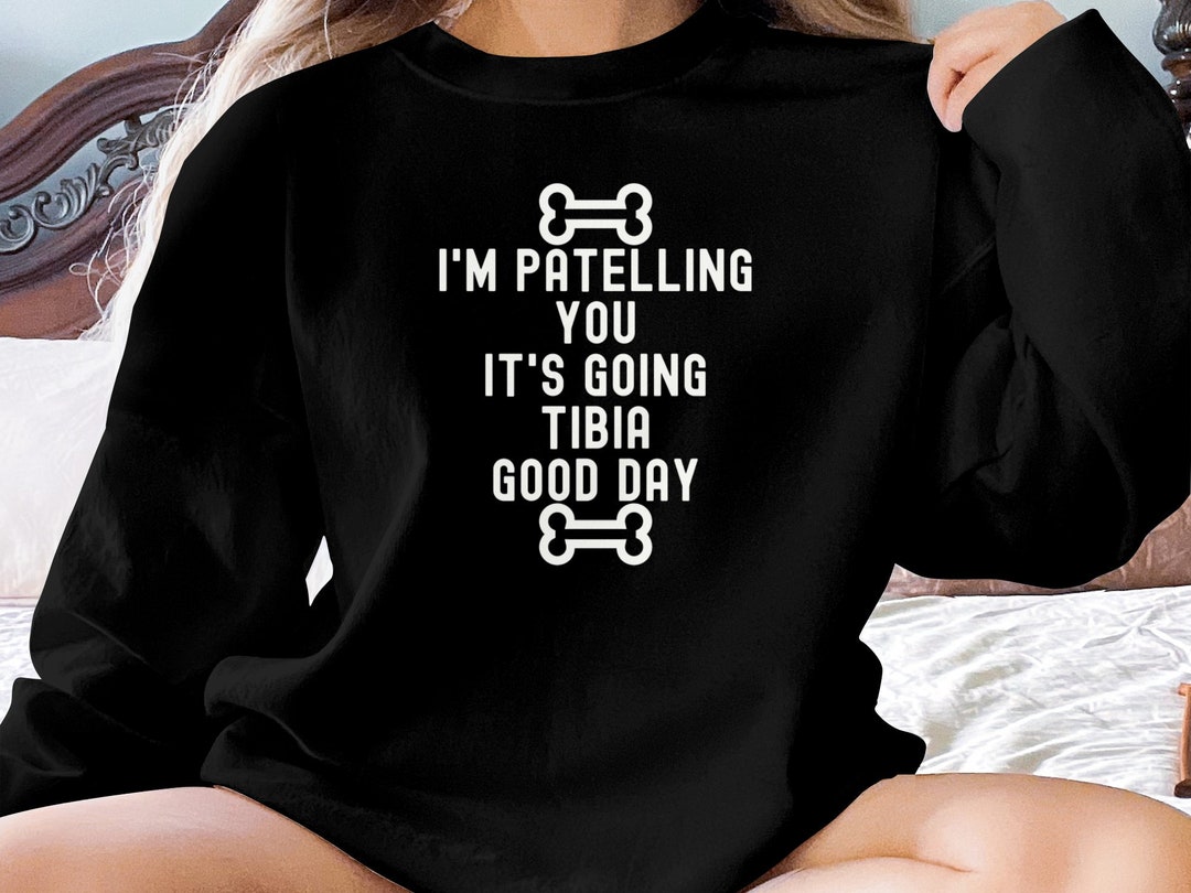 I'm Patelling You It's Going Tibia Good Day Physical Therapy Sweatshirt ...